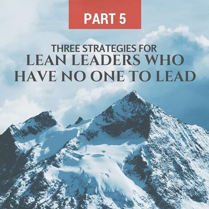 Conclusion: 3 Strategies for Leaders Who Have No One to Lead – Lean Blog